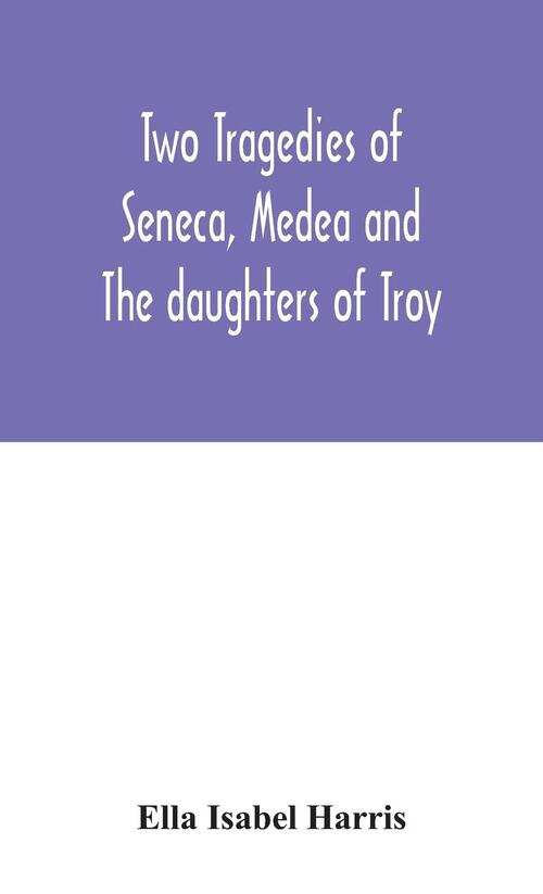Two tragedies of Seneca, Medea and The daughters of Troy, Ella Isabel ...